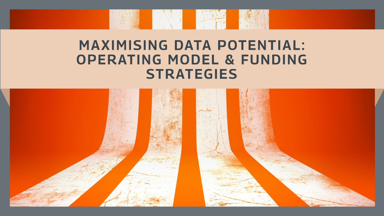 Maximising Data Potential: Exploring Operating Models and Funding ... Maximising Data Potential: Exploring Operating Models and Funding ...