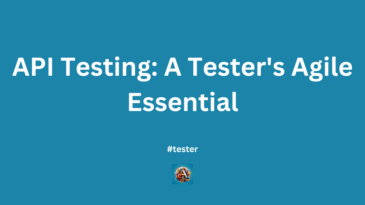 API Testing: A Tester's Agile Essential API Testing: A Tester's Agile Essential