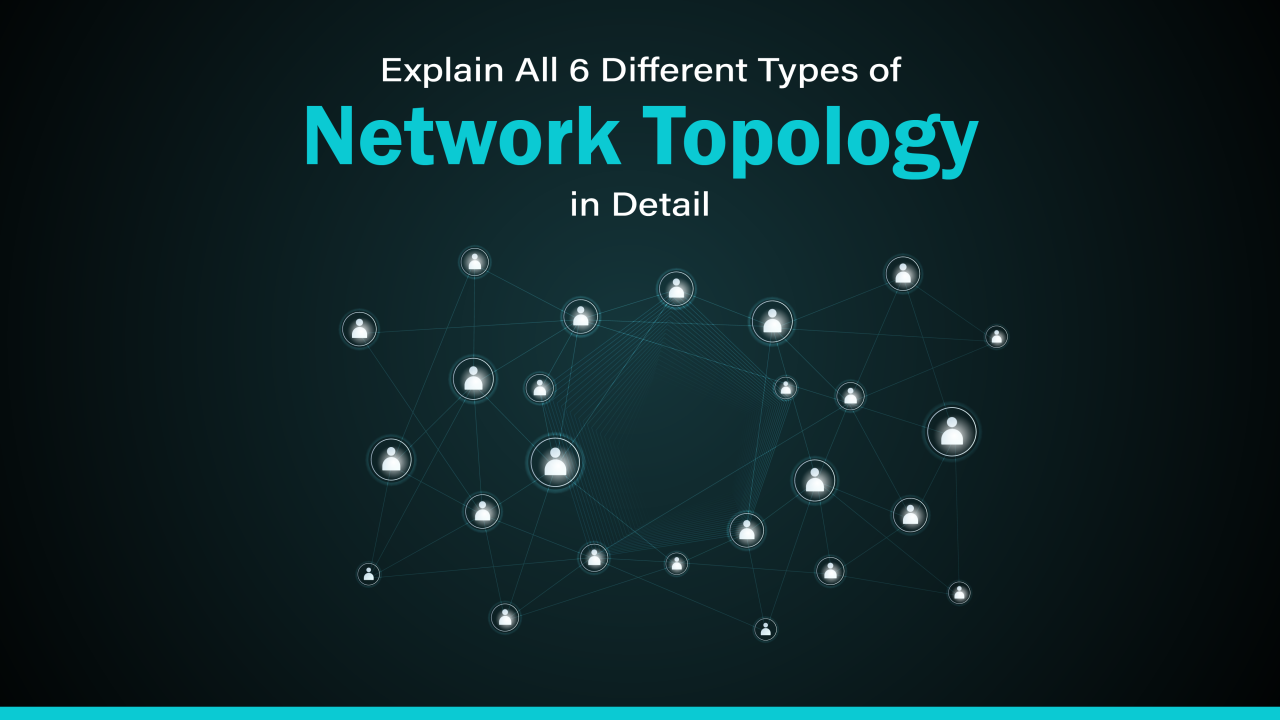 Explain All 6 Different Types of Network Topology in Detail Explain All 6 Different Types of Network Topology in Detail