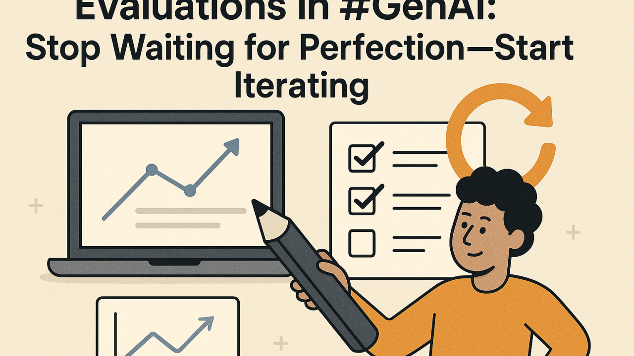 Evaluations in GenAI: Stop Waiting for Perfection—Start Iterating Evaluations in GenAI: Stop Waiting for Perfection—Start Iterating