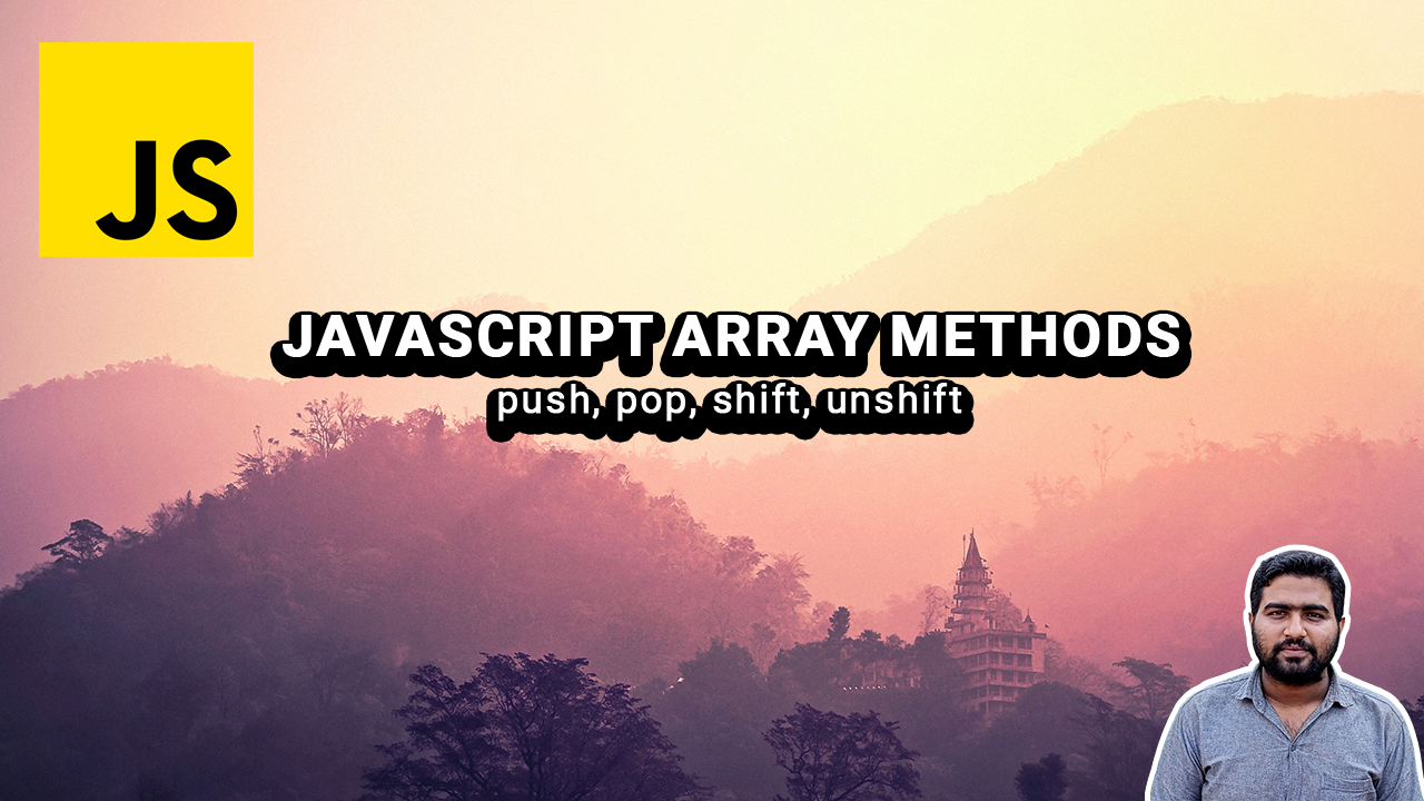 JAVASCRIPT ARRAY METHODS - push, pop, shift, unshift JAVASCRIPT ARRAY METHODS - push, pop, shift, unshift