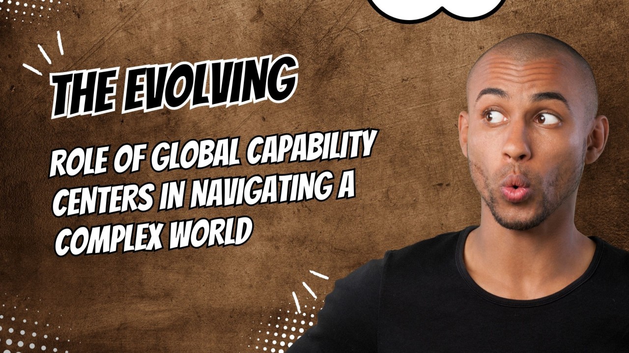 The Evolving Role of Global Capability Centers in Navigating a Complex ... The Evolving Role of Global Capability Centers in Navigating a Complex ...