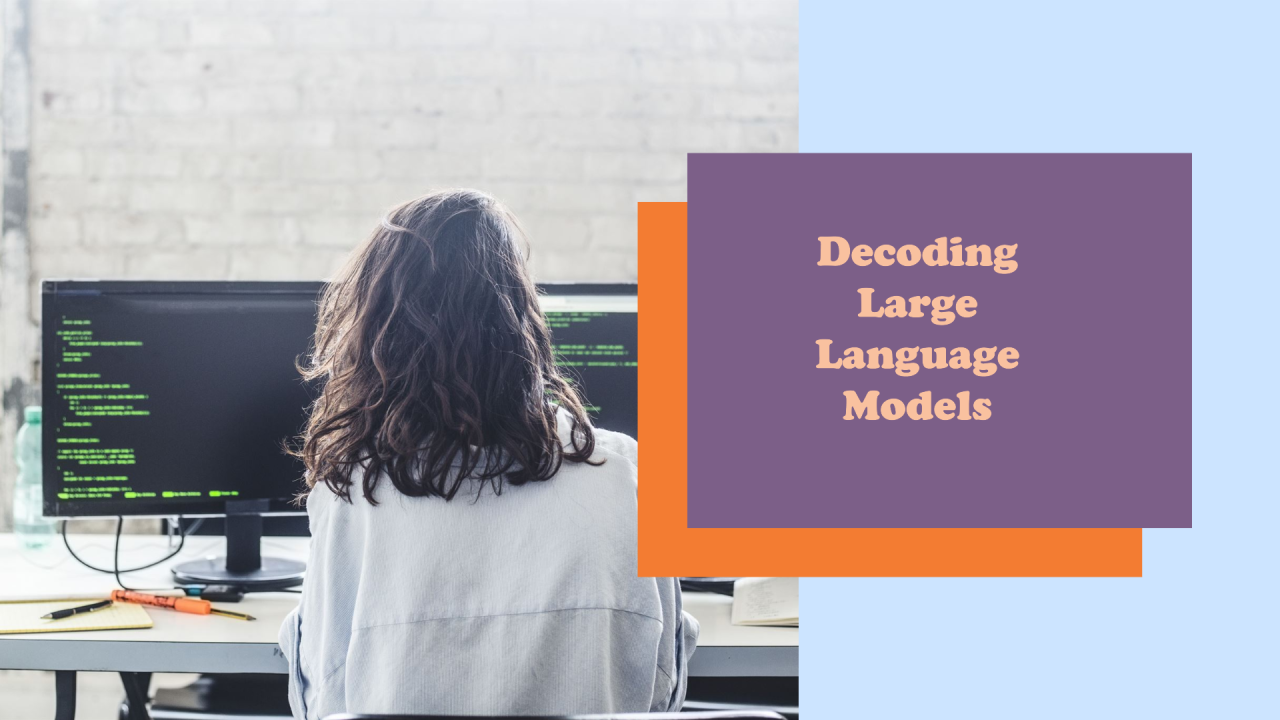 Decoding LLMs: A Beginner's Guide Decoding LLMs: A Beginner's Guide