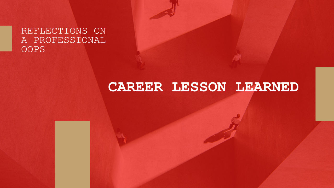 Learn from My Biggest Career Mistake Learn from My Biggest Career Mistake