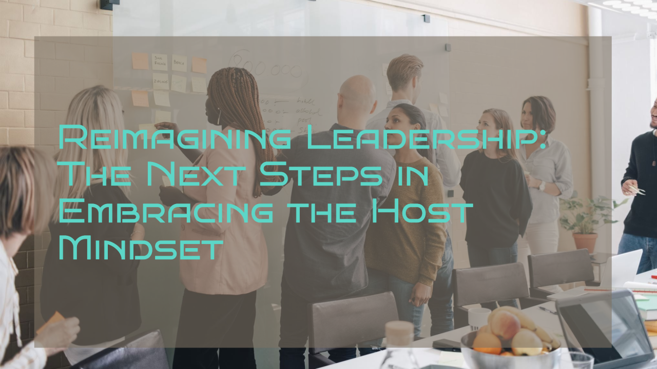 Reimagining Leadership: The Next Steps in Embracing the Host Mindset Reimagining Leadership: The Next Steps in Embracing the Host Mindset