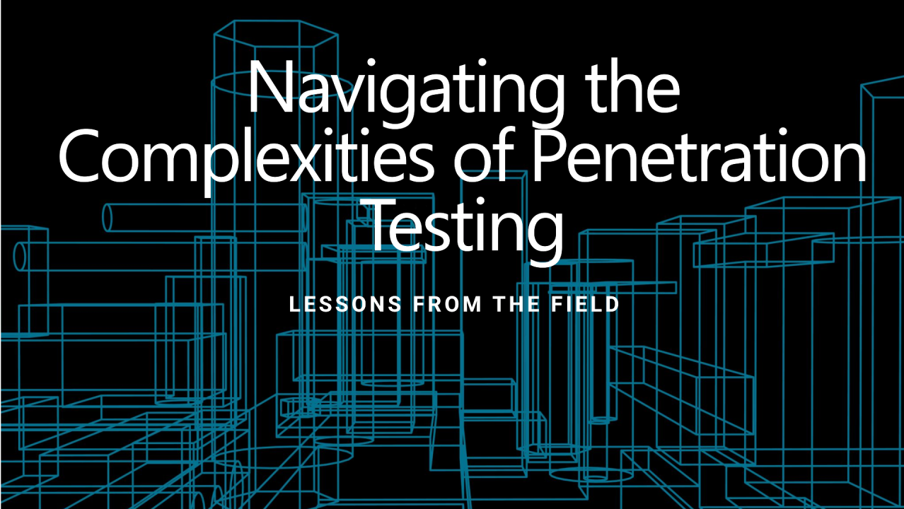 Navigating the Complexities of Penetration Testing: Lessons from the Field Navigating the Complexities of Penetration Testing: Lessons from the Field