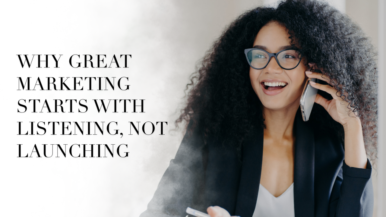Why Great Marketing Starts with Listening, Not Launching Why Great Marketing Starts with Listening, Not Launching