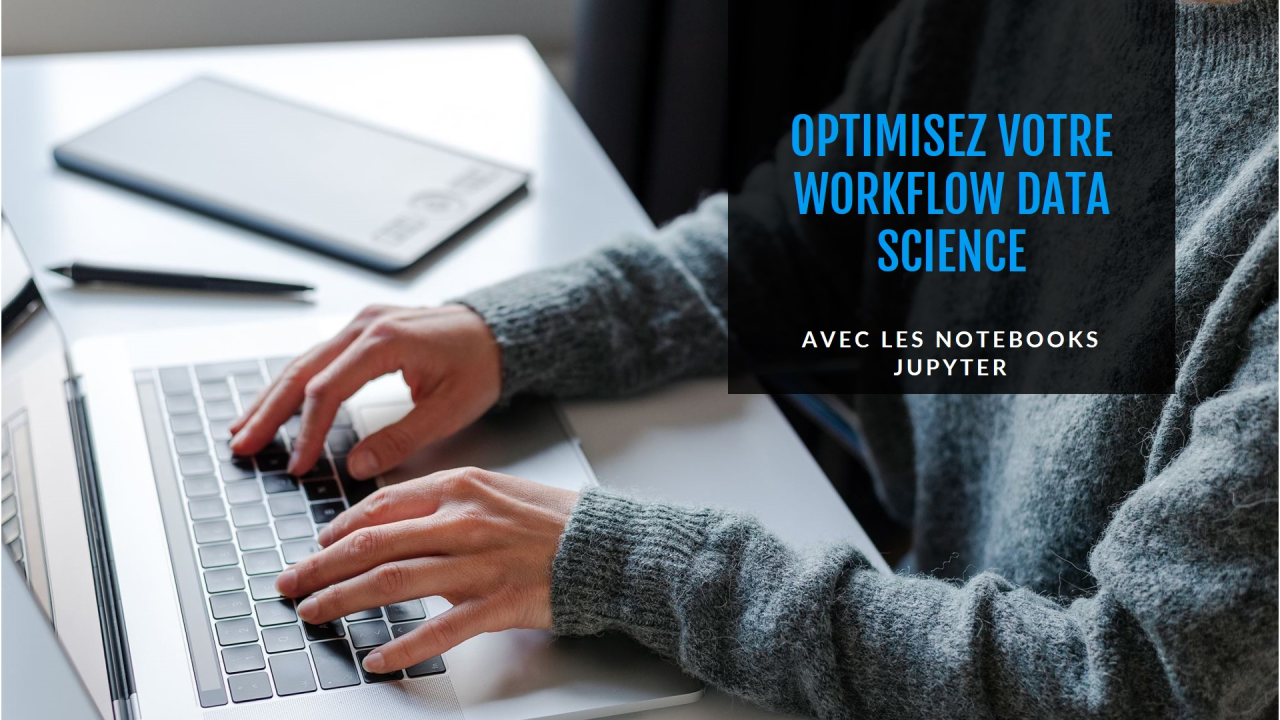 Optimisez votre Workflow Data Science avec les Notebooks Jupyter Optimisez votre Workflow Data Science avec les Notebooks Jupyter