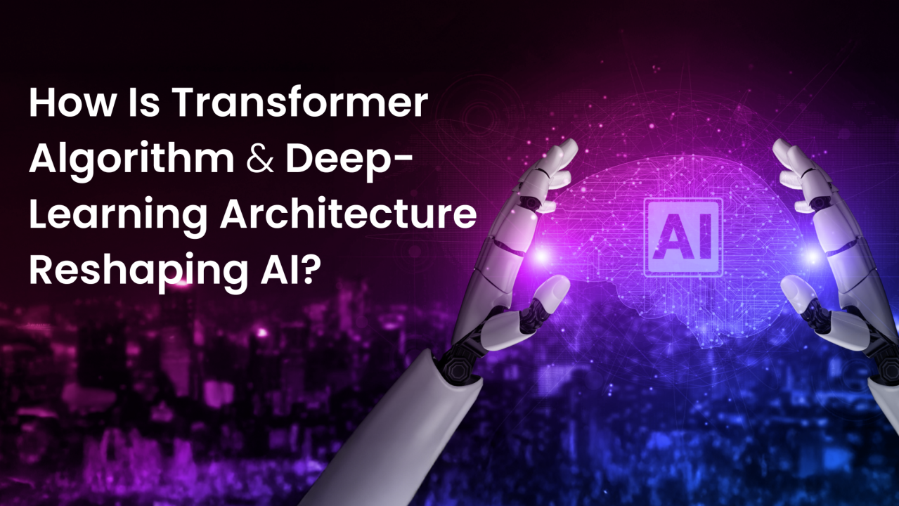 How Is Transformer Algorithm & Deep-Learning Architecture Reshaping AI? How Is Transformer Algorithm & Deep-Learning Architecture Reshaping AI?