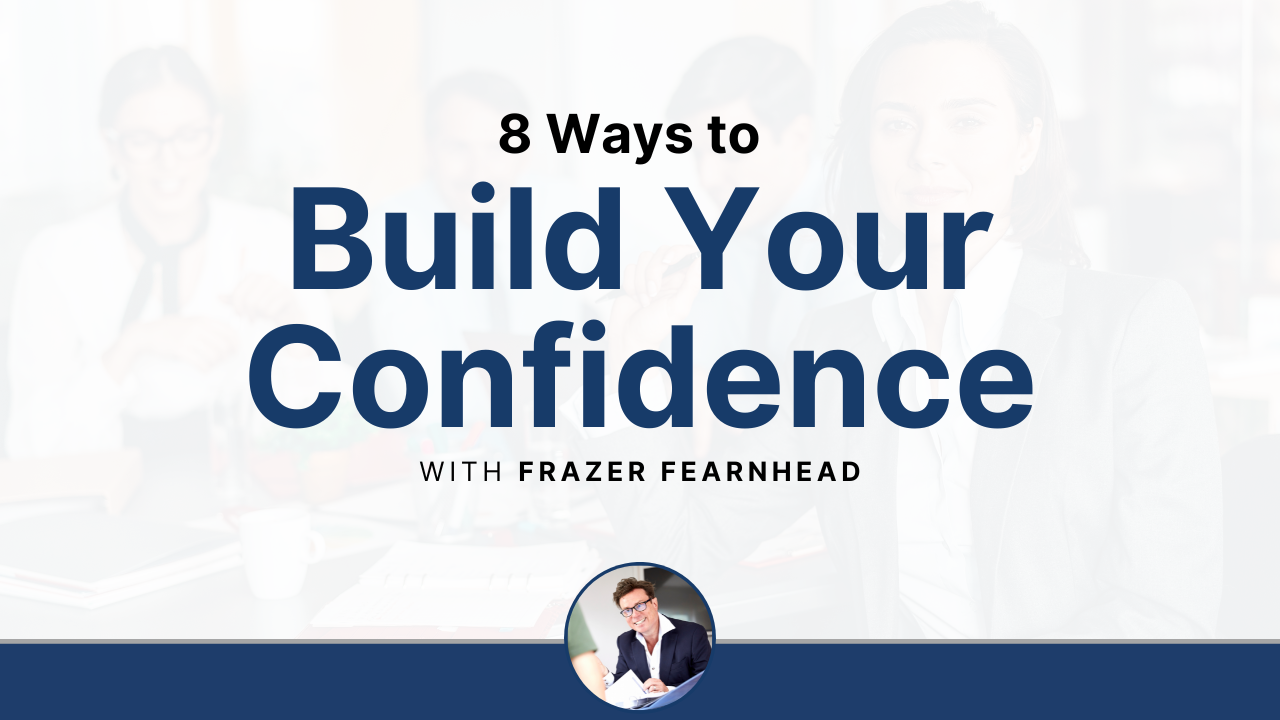 8 Ways to Build Your Confidence With Frazer Fearnhead 8 Ways to Build Your Confidence With Frazer Fearnhead