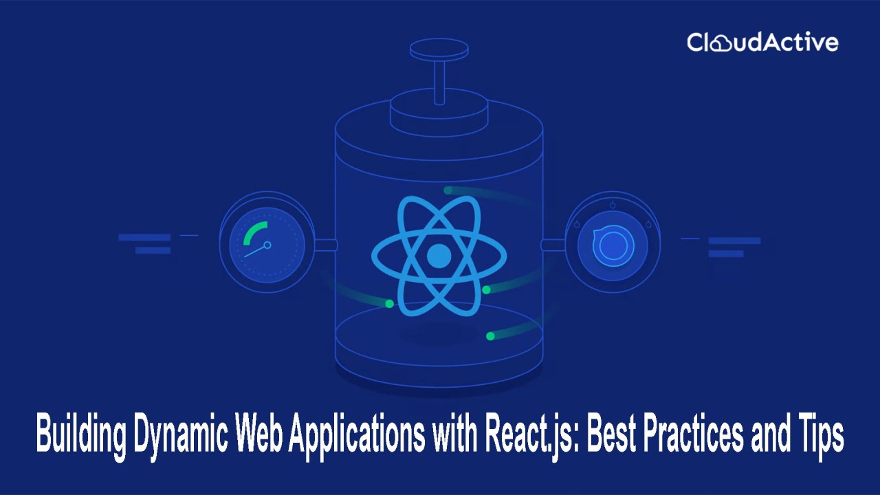 Building Dynamic Web Applications with React.js: Best Practices and Tips Building Dynamic Web Applications with React.js: Best Practices and Tips
