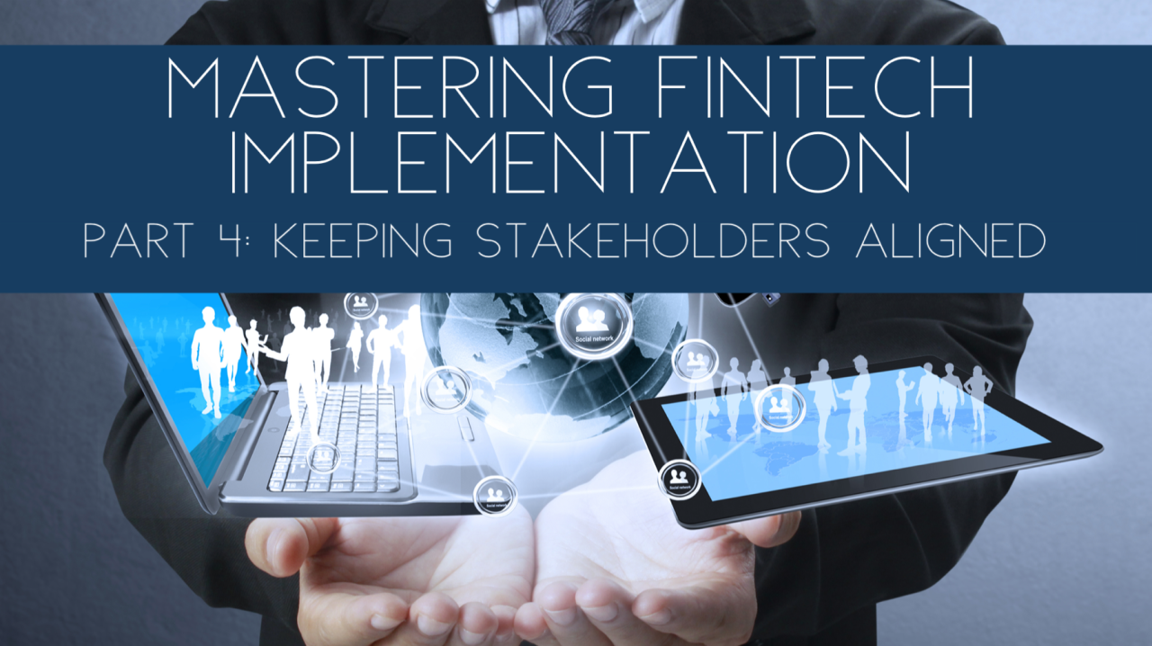 Mastering the FinTech Implementation - Keeping Stakeholders Aligned Mastering the FinTech Implementation - Keeping Stakeholders Aligned