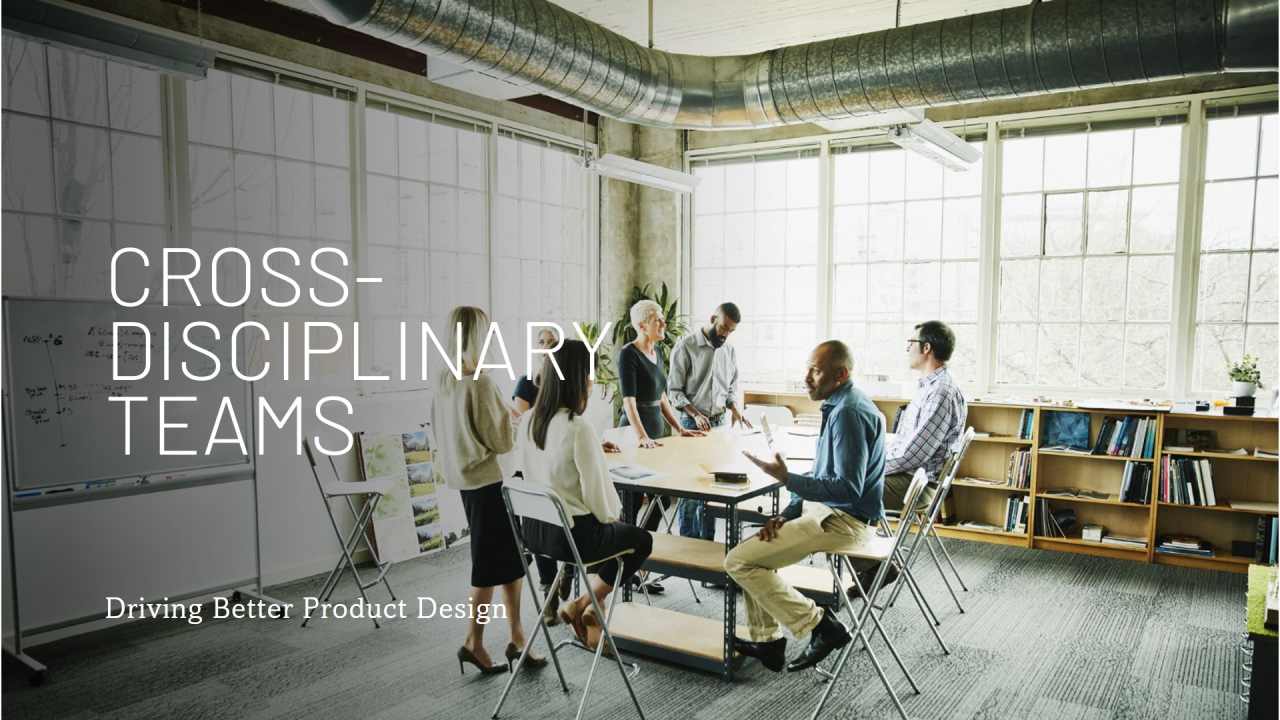 How Cross-Disciplinary Teams Drive Better Product Design How Cross-Disciplinary Teams Drive Better Product Design