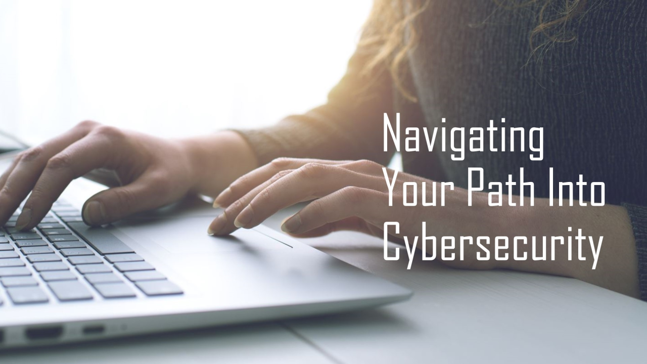 Navigating Your Path into Cybersecurity Navigating Your Path into Cybersecurity
