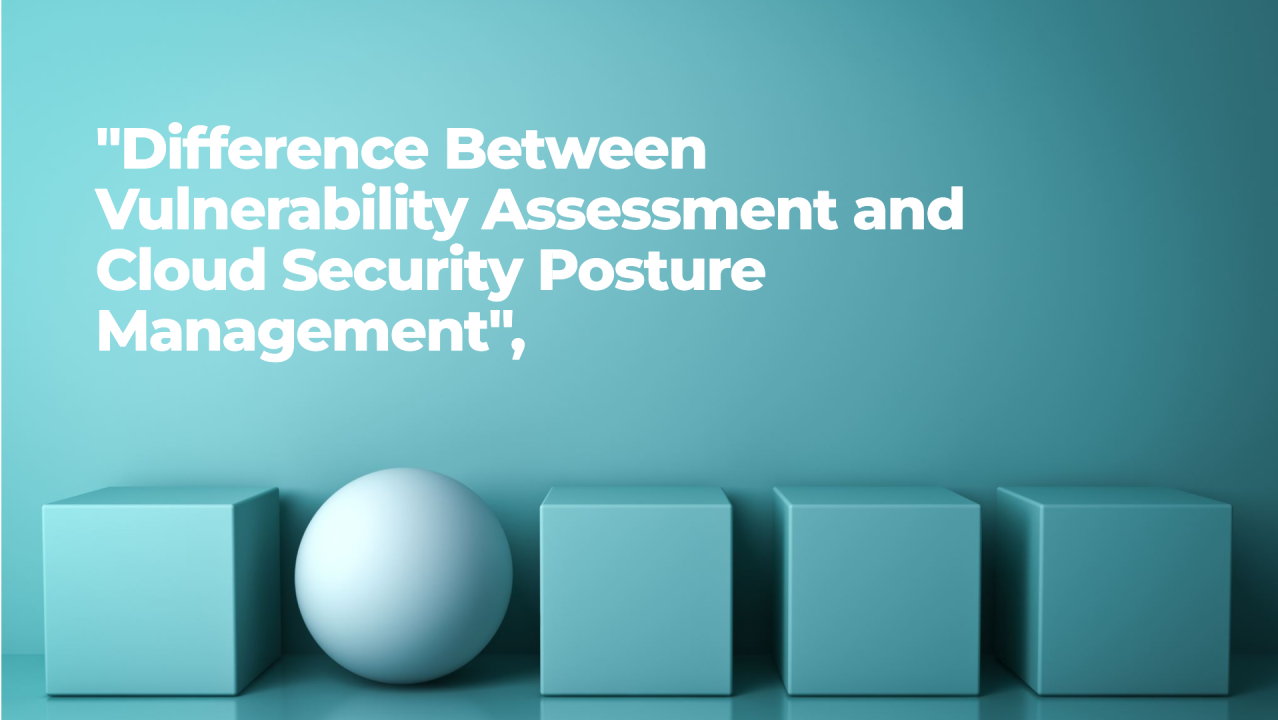 Difference between Vulnerability Assessment and Cloud Security Posture ... Difference between Vulnerability Assessment and Cloud Security Posture ...