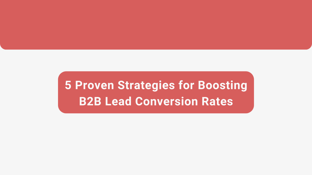 5 Proven Strategies for Boosting B2B Lead Conversion Rates 5 Proven Strategies for Boosting B2B Lead Conversion Rates
