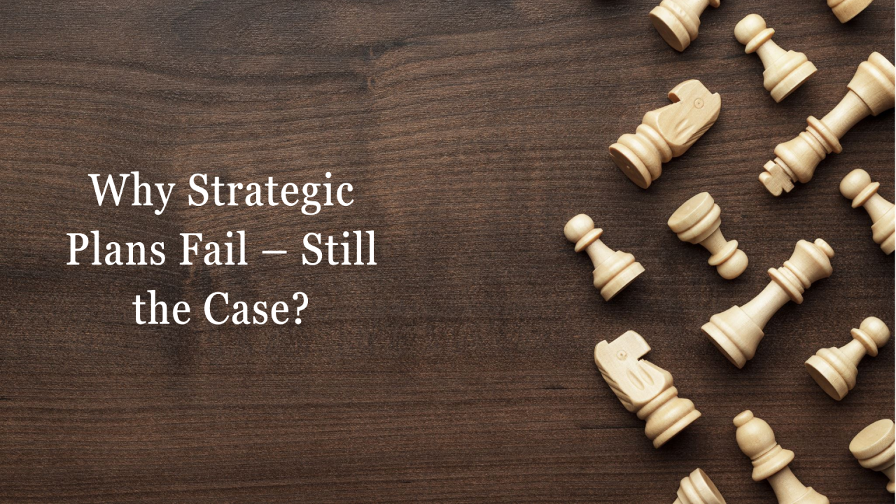 Why Strategic Plans Fail – Still the Case? Why Strategic Plans Fail – Still the Case?