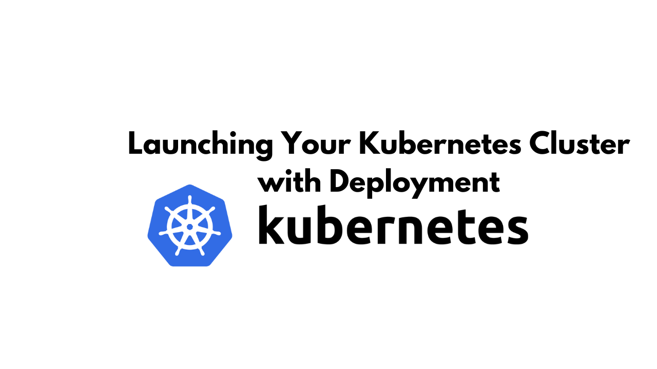 Launching your Kubernetes Cluster with Deployment Launching your Kubernetes Cluster with Deployment