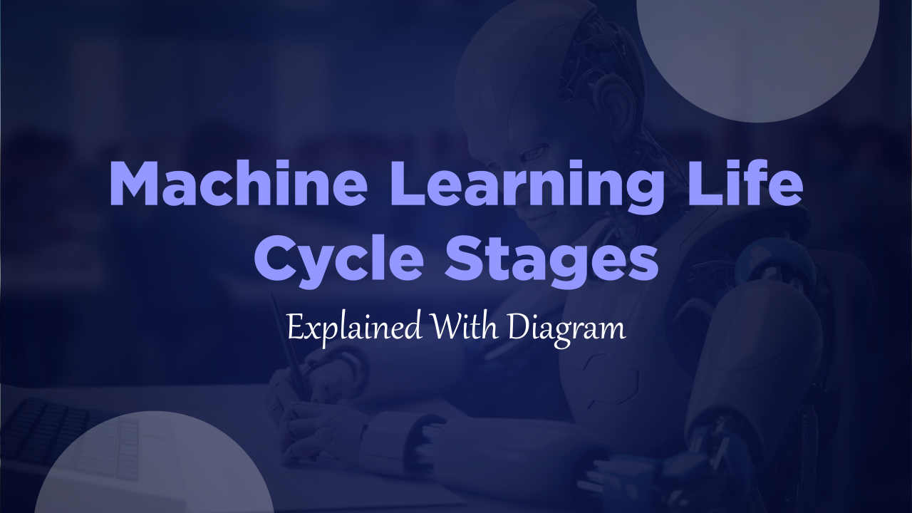 Machine Learning Life Cycle Stages - Explained With Diagram Machine Learning Life Cycle Stages - Explained With Diagram