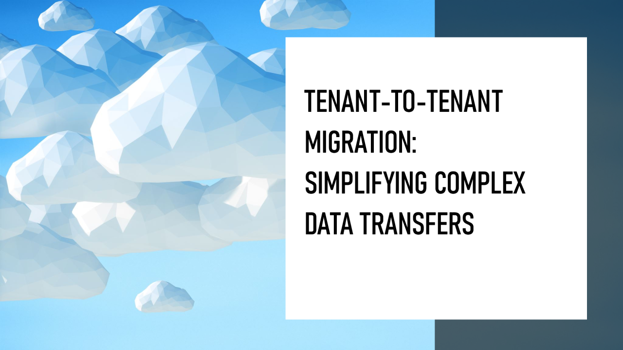 Tenant-to-Tenant Migration: Simplifying Complex Data Transfers Tenant-to-Tenant Migration: Simplifying Complex Data Transfers
