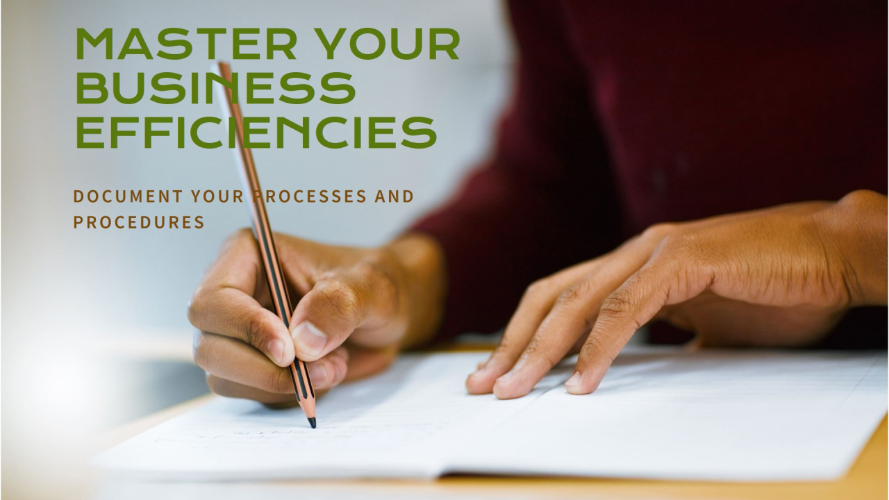 Mastering Business Efficiencies: Document Your Processes and Procedures Mastering Business Efficiencies: Document Your Processes and Procedures