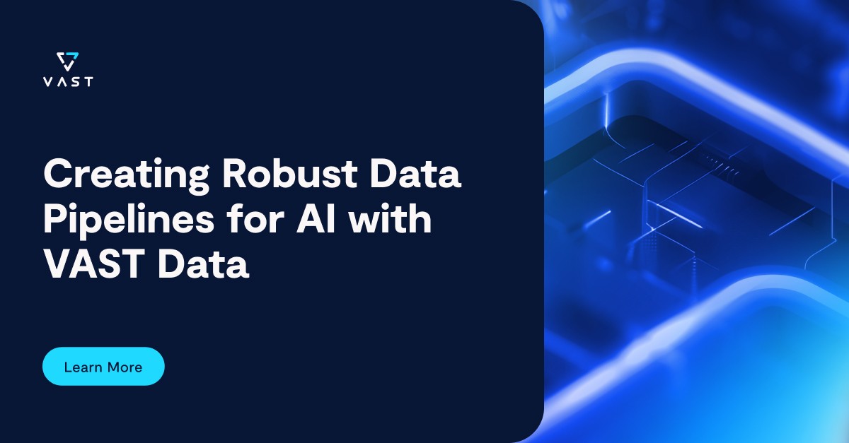 Creating Robust Data Pipelines for AI with VAST Data Creating Robust Data Pipelines for AI with VAST Data