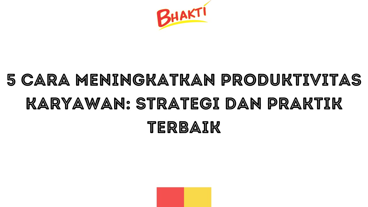 5 Cara Meningkatkan Produktivitas Karyawan: Strategi dan Praktik Terbaik 5 Cara Meningkatkan Produktivitas Karyawan: Strategi dan Praktik Terbaik