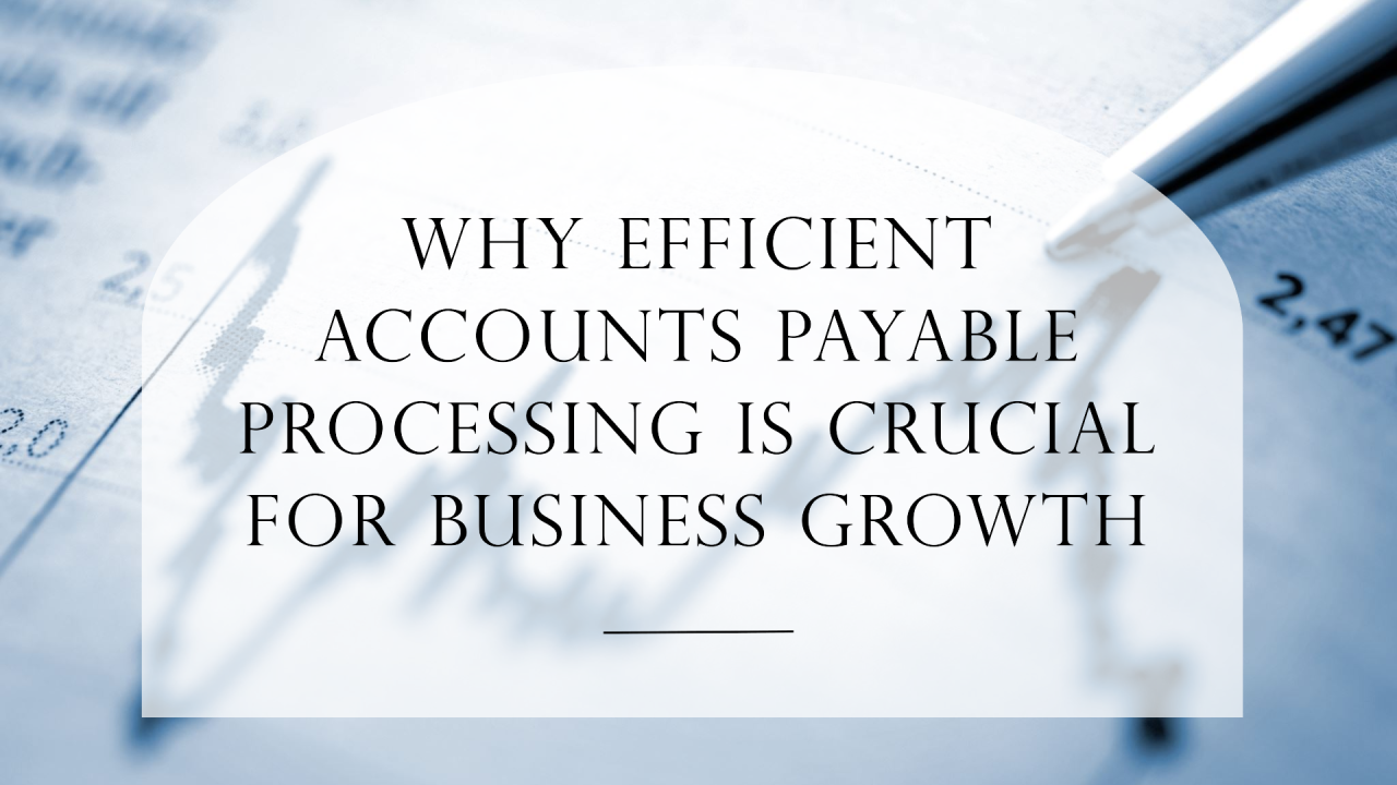 Why Efficient Accounts Payable Processing is Crucial for Business Growth Why Efficient Accounts Payable Processing is Crucial for Business Growth