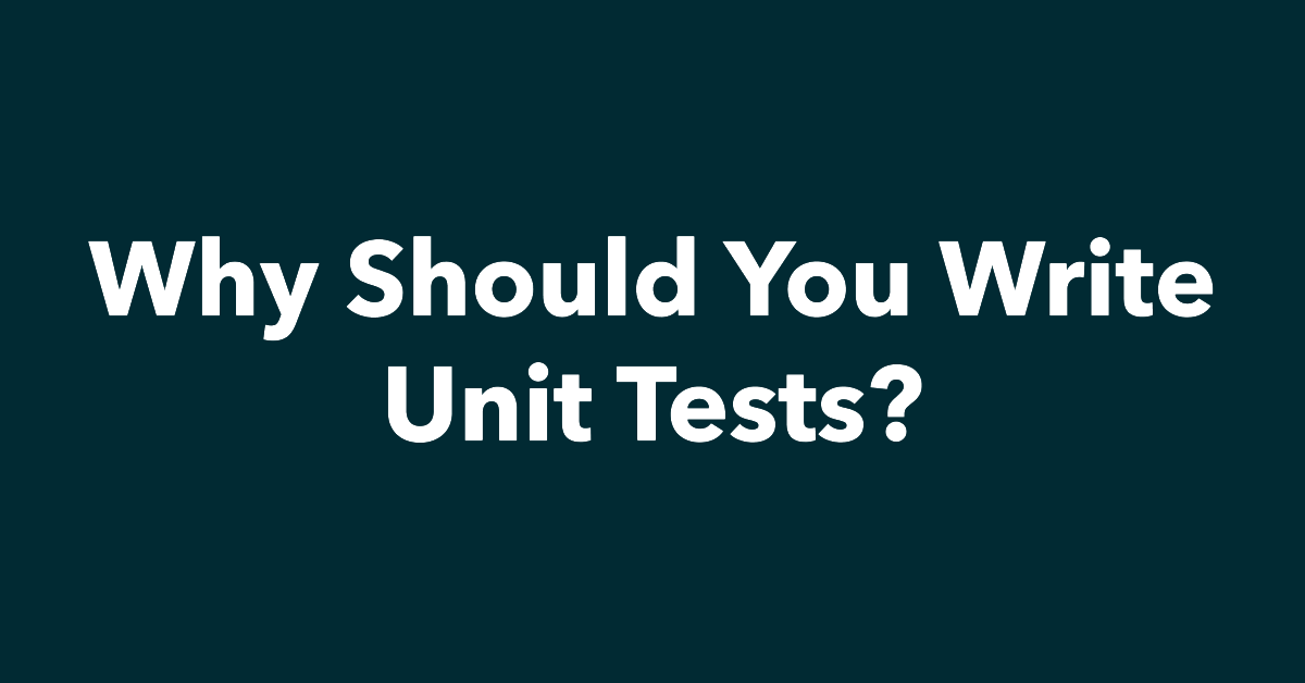 Why Should You Write Unit Tests? Why Should You Write Unit Tests?