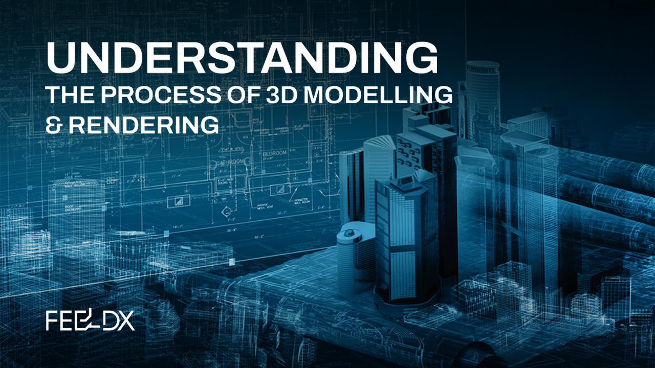 Understanding The Process Of 3D Modelling & Rendering Understanding The Process Of 3D Modelling & Rendering