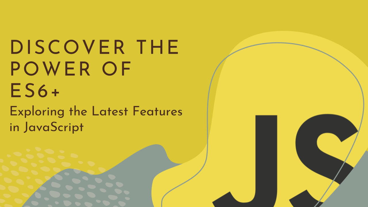 Exploring ES6+ Features in JavaScript Exploring ES6+ Features in JavaScript