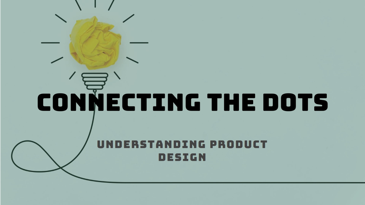 Understanding Product Design: Connecting the Dots to Solve Problems Understanding Product Design: Connecting the Dots to Solve Problems