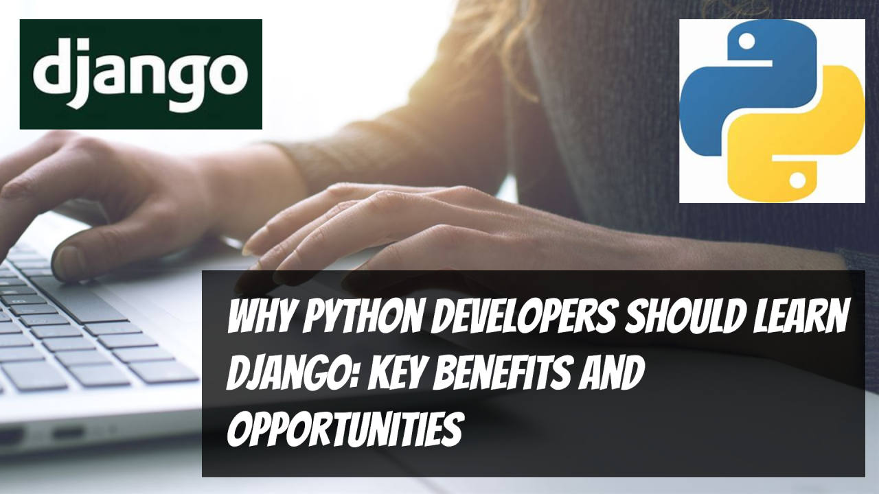 Why Python Developers Should Learn Django: Key Benefits and Opportunities Why Python Developers Should Learn Django: Key Benefits and Opportunities