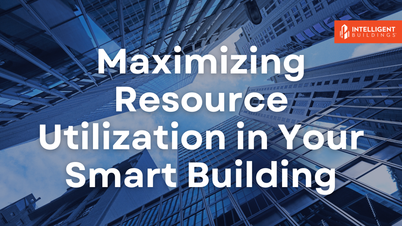 Maximizing Resource Utilization in Your Smart Building Maximizing Resource Utilization in Your Smart Building