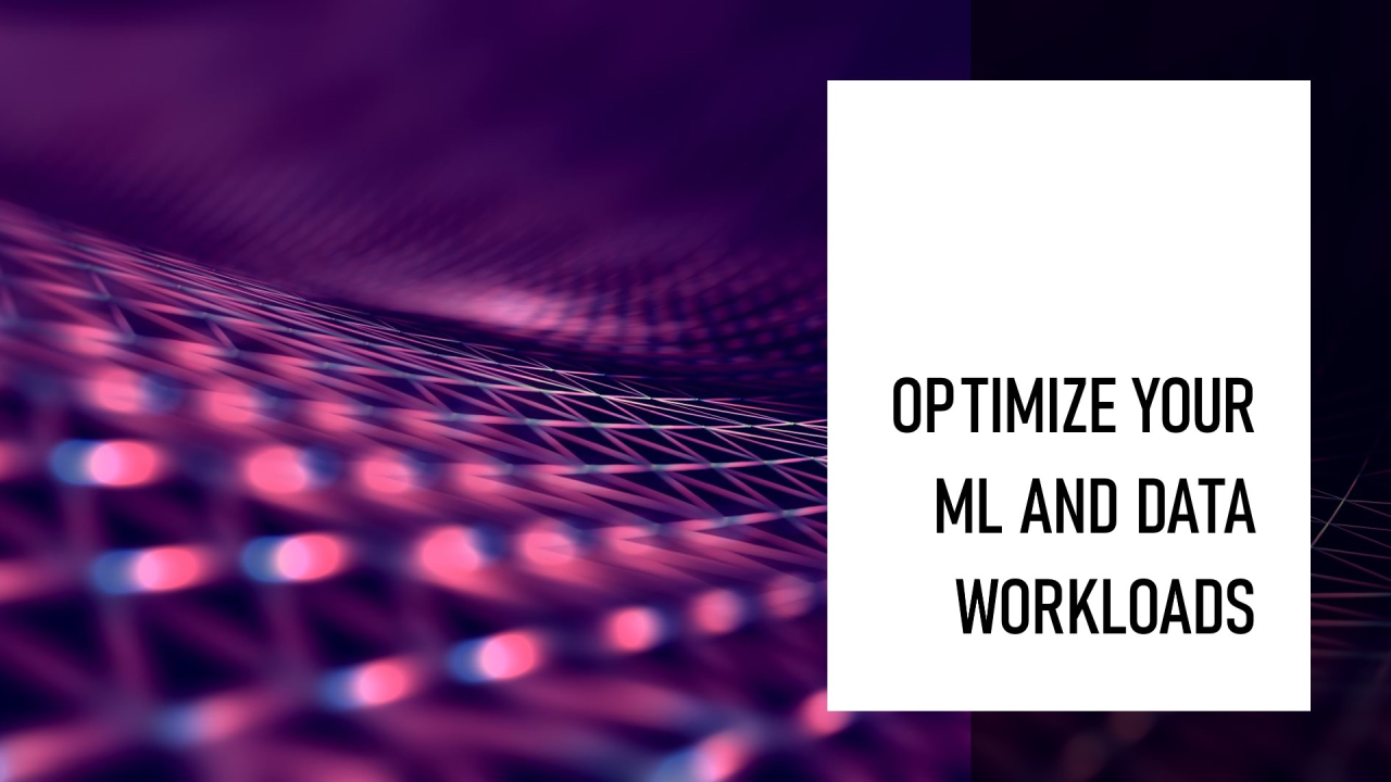 Optimize Your ML and Data Workloads Optimize Your ML and Data Workloads
