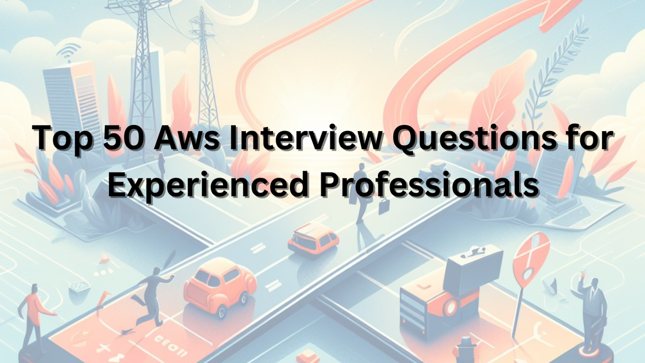 Top 50 Aws Interview Questions for Experienced Professionals Top 50 Aws Interview Questions for Experienced Professionals