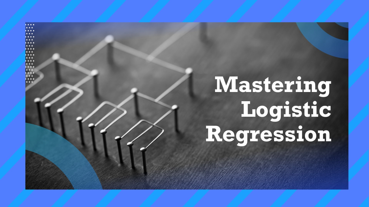 Mastering Logistic Regression Mastering Logistic Regression