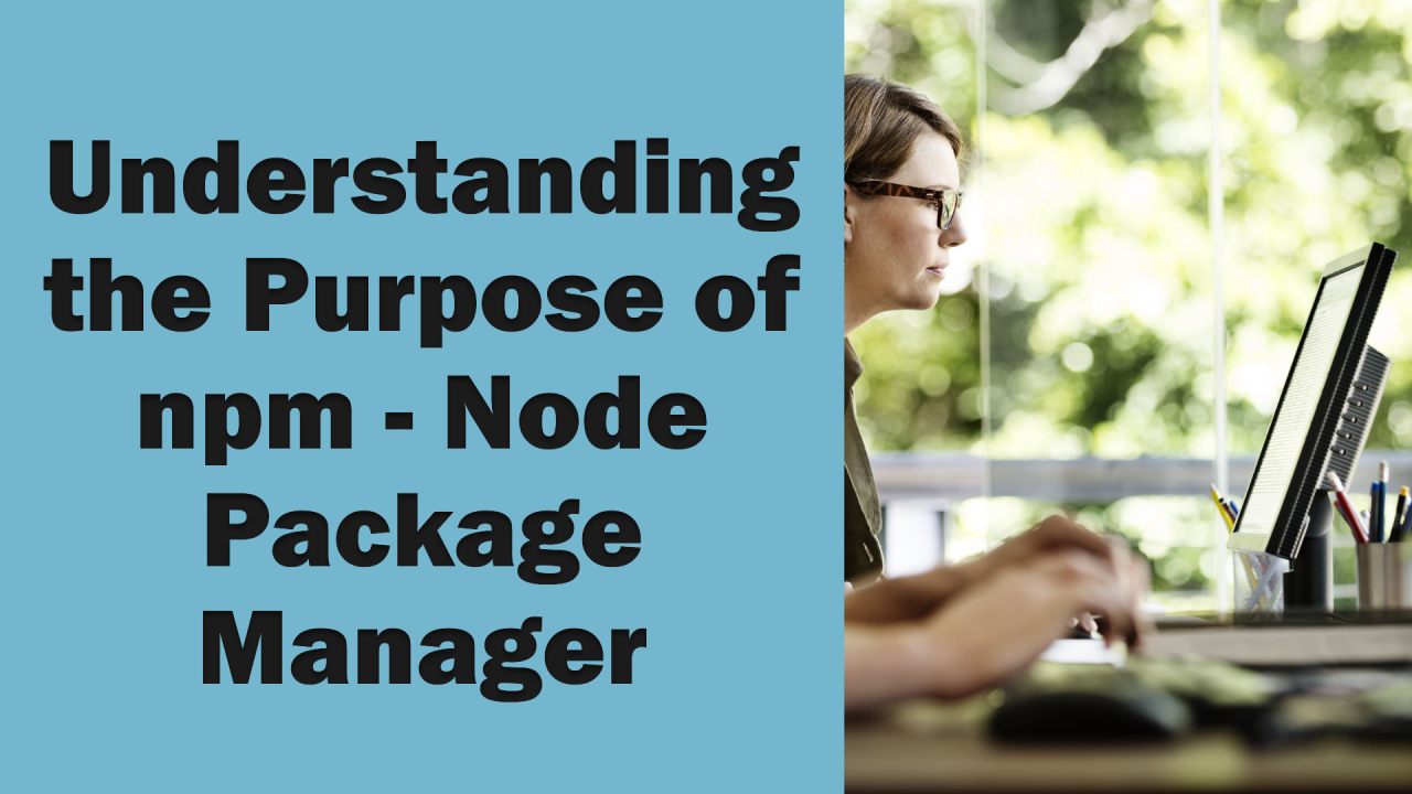 Understanding the Purpose of npm - Node Package Manager Understanding the Purpose of npm - Node Package Manager