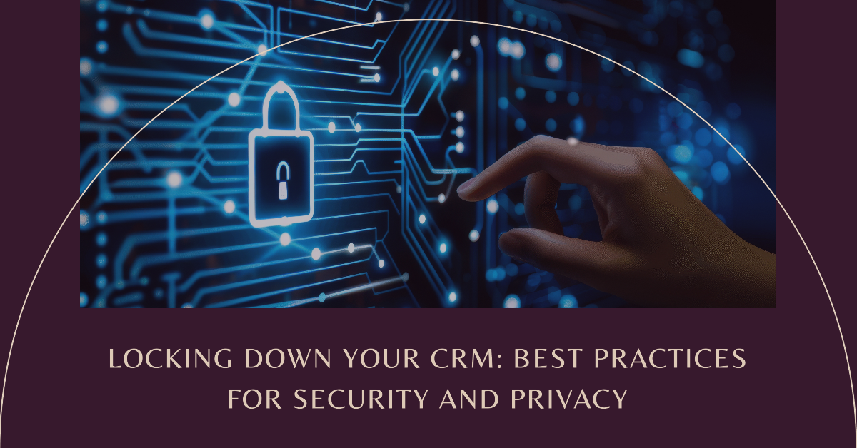 Locking Down Your CRM: Best Practices for Security and Privacy Locking Down Your CRM: Best Practices for Security and Privacy