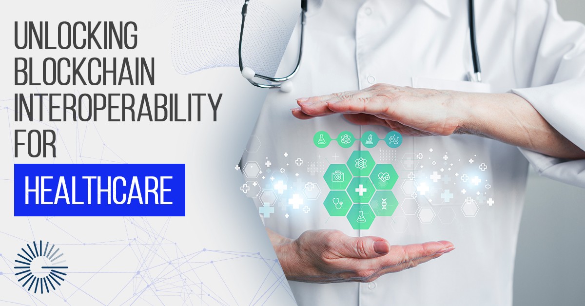 Unlocking Blockchain Interoperability for Healthcare Unlocking Blockchain Interoperability for Healthcare