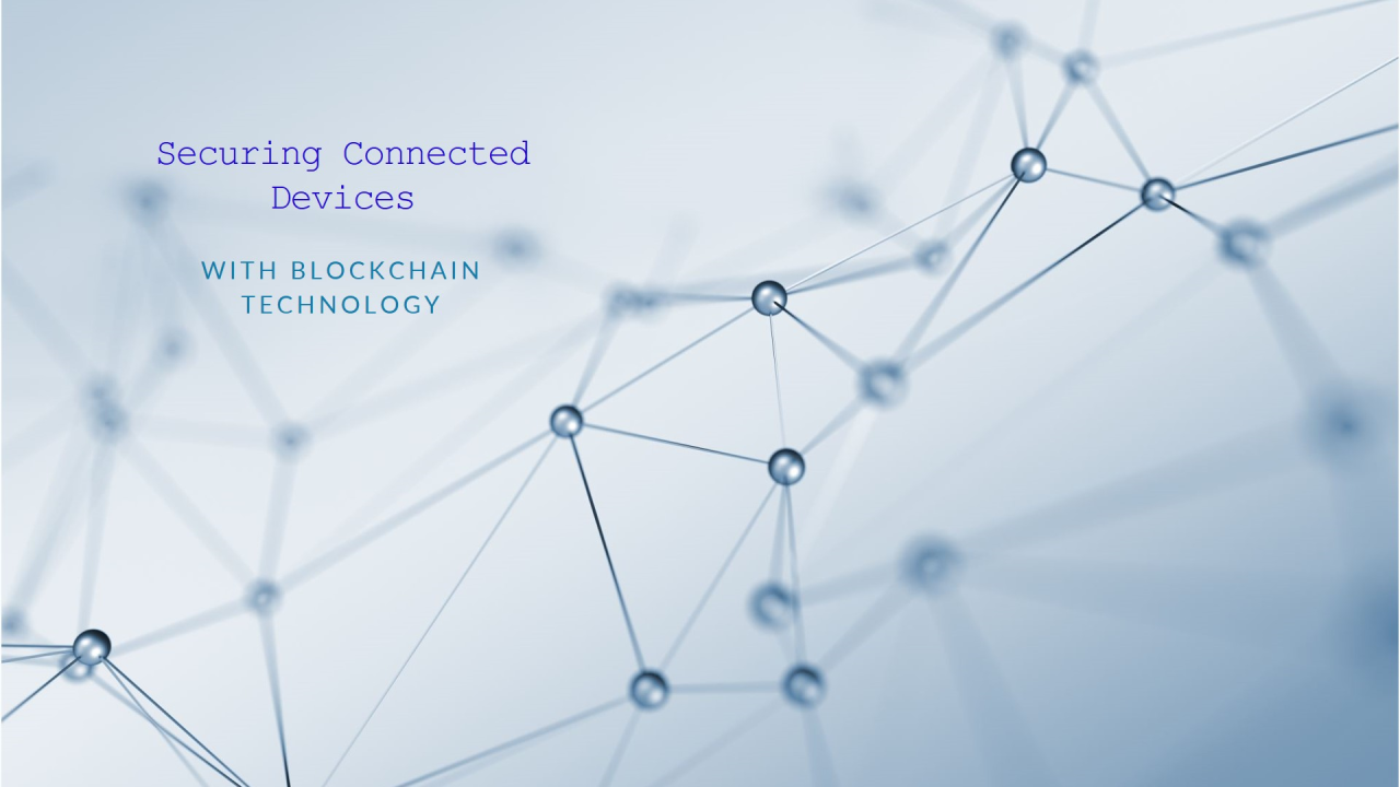 IoT: Securing Connected Devices with Blockchain IoT: Securing Connected Devices with Blockchain