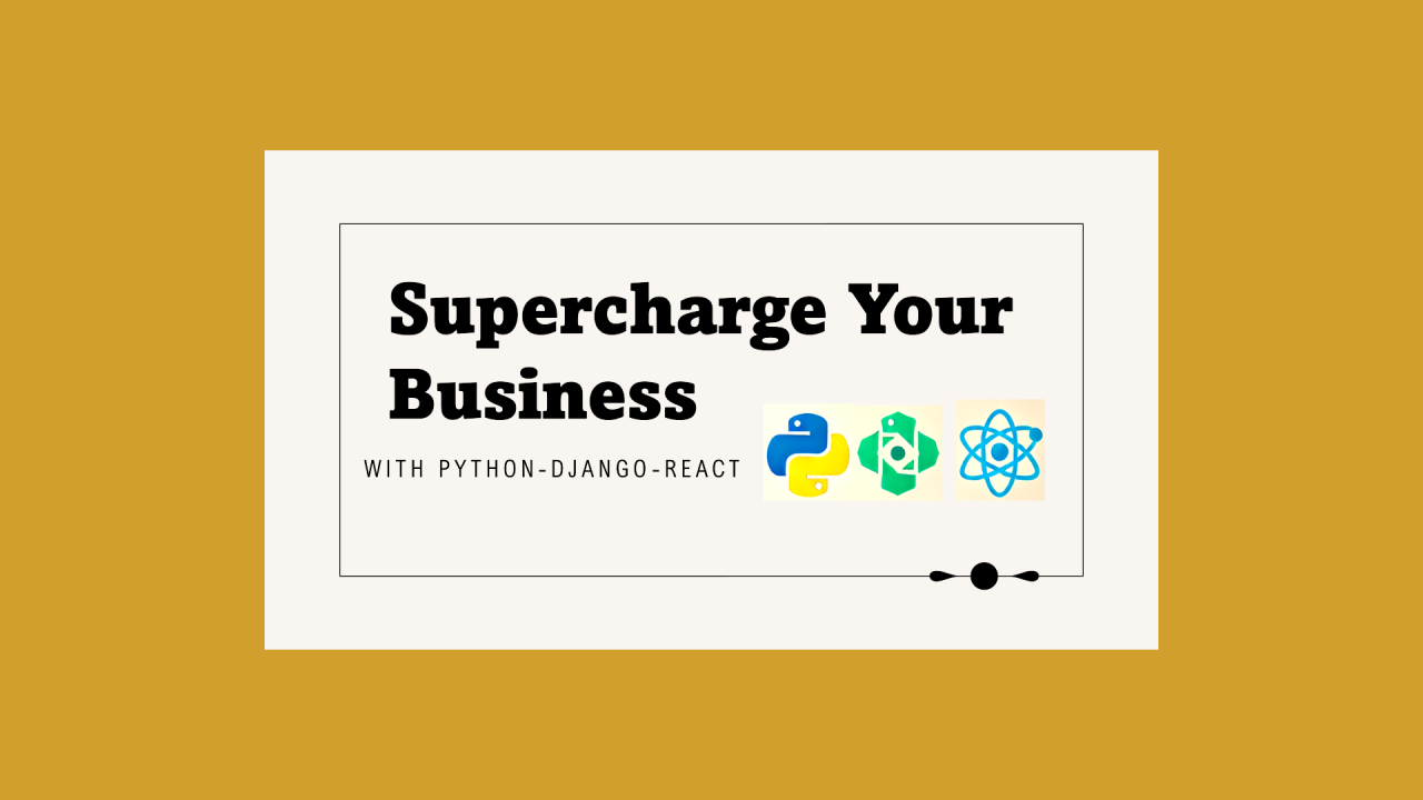 Supercharge Your Business with the Python-Django-React Supercharge Your Business with the Python-Django-React