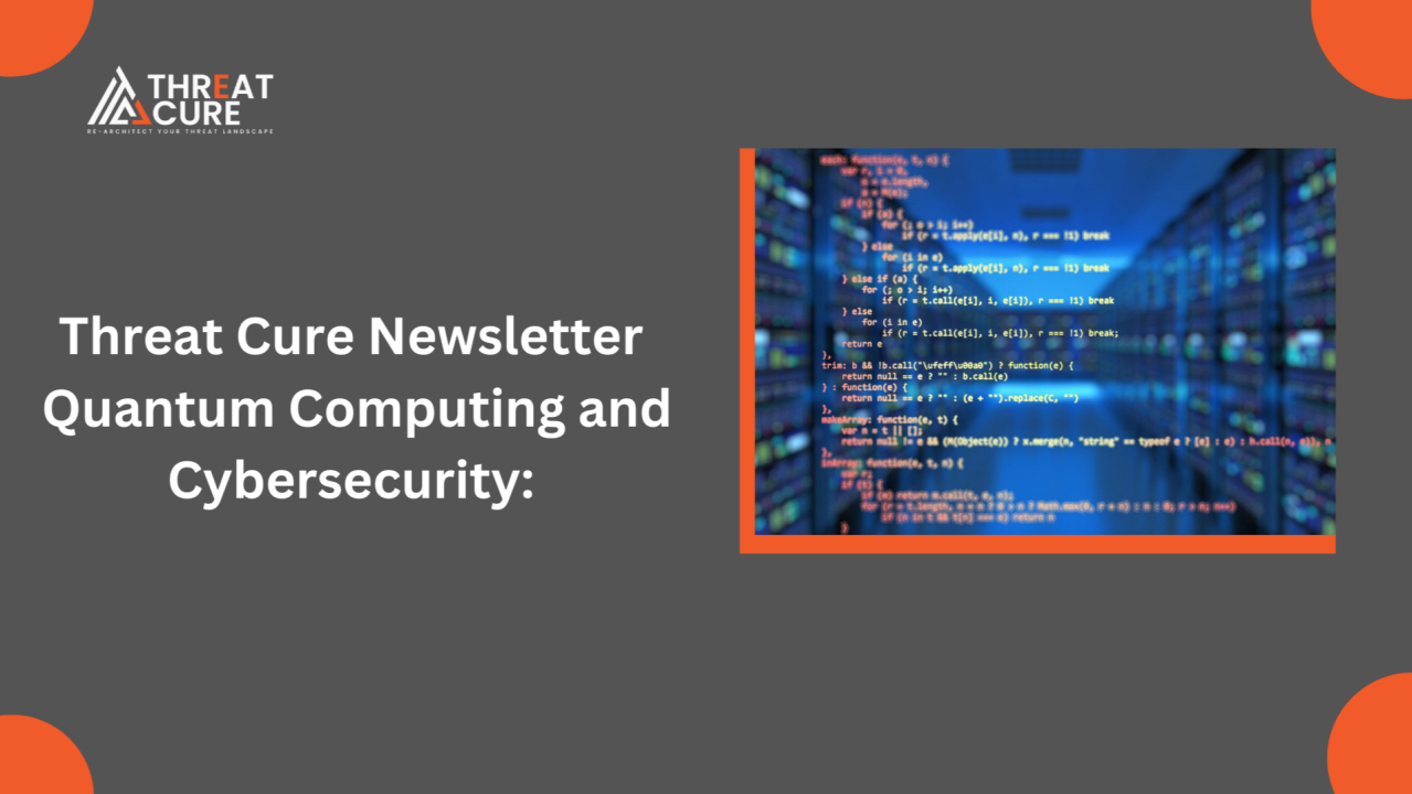Threat Cure Newsletter Quantum Computing and Cybersecurity Threat Cure Newsletter Quantum Computing and Cybersecurity