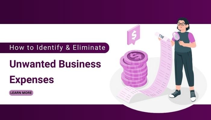 How to Identify & Eliminate Unwanted Business Expenses How to Identify & Eliminate Unwanted Business Expenses