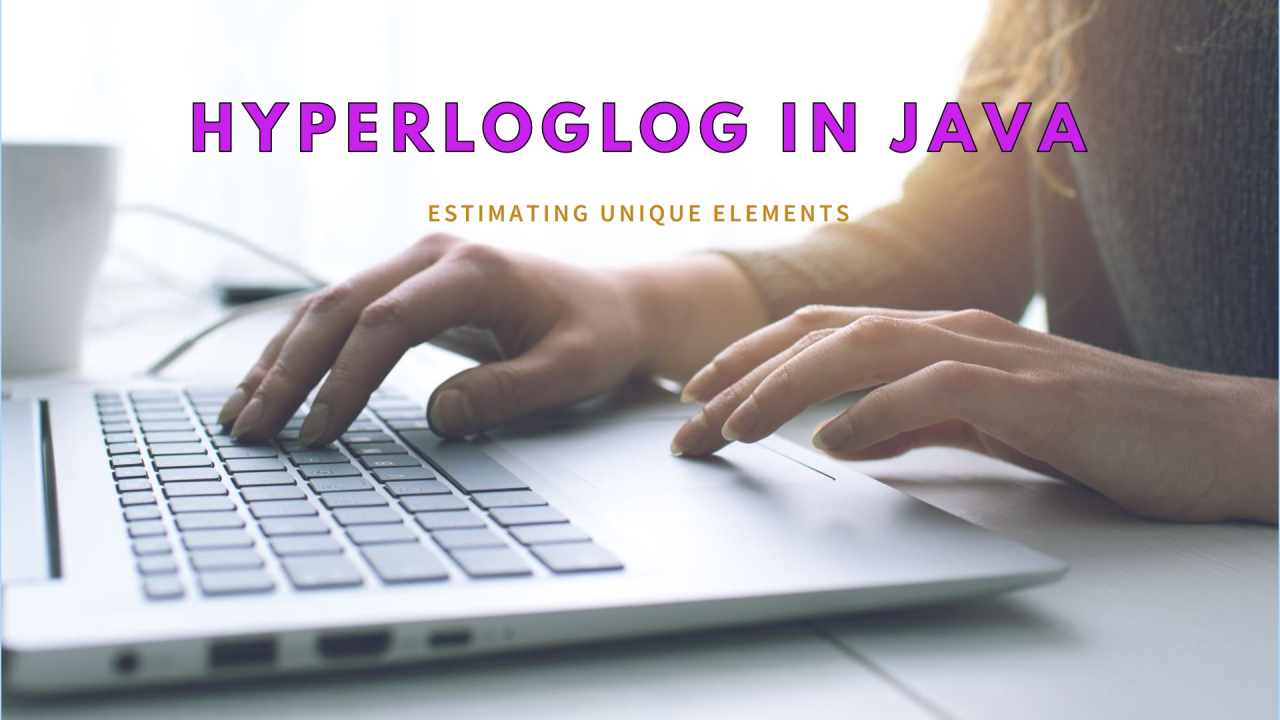 Efficiently Estimating Unique Elements in Java Using HyperLogLog Efficiently Estimating Unique Elements in Java Using HyperLogLog