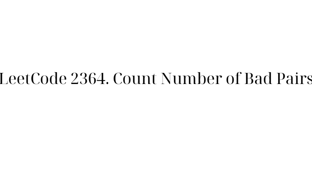 LeetCode 2364. Count Number of Bad Pairs - Giải Quyết Bài Toán Qua Góc ... LeetCode 2364. Count Number of Bad Pairs - Giải Quyết Bài Toán Qua Góc ...