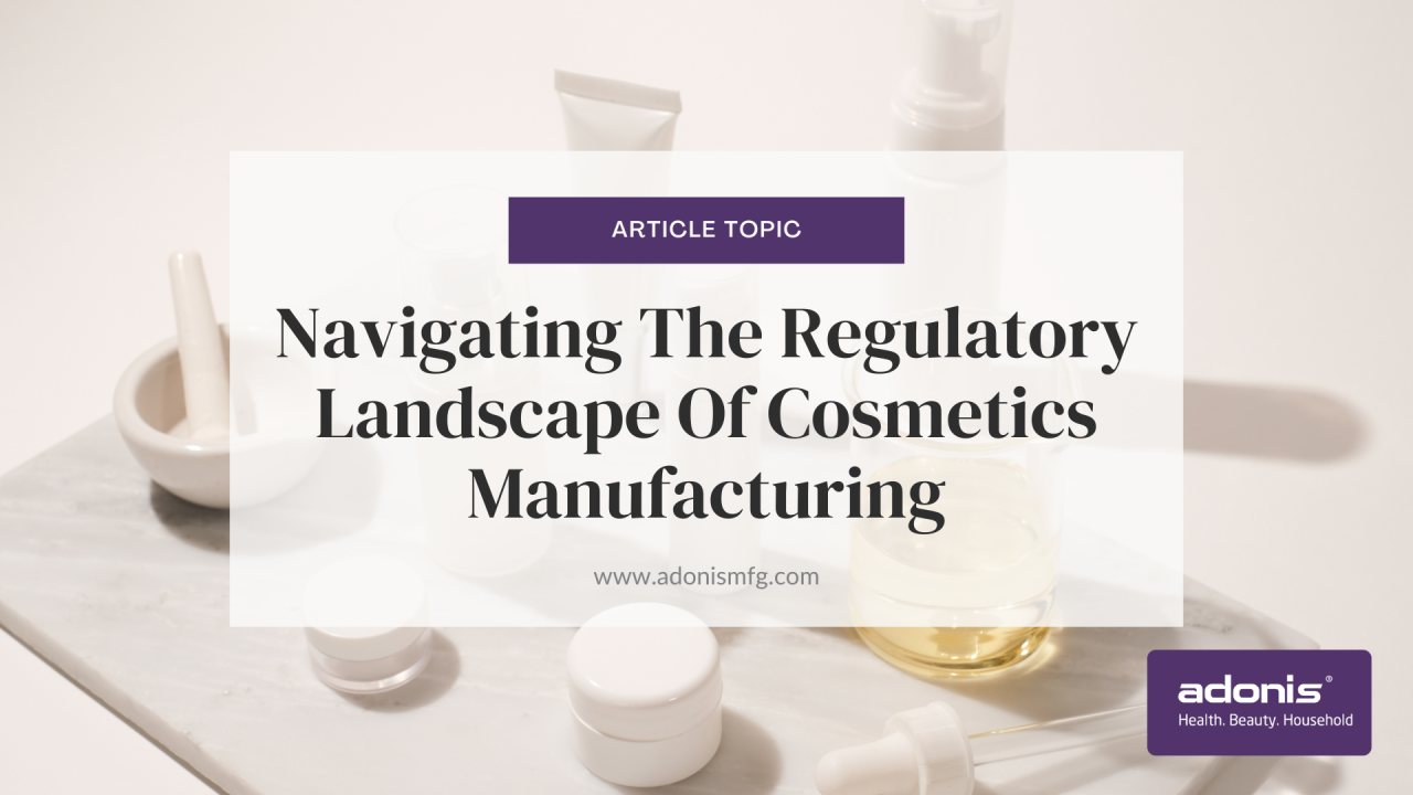 Navigating The Regulatory Landscape Of Cosmetics Manufacturing Navigating The Regulatory Landscape Of Cosmetics Manufacturing