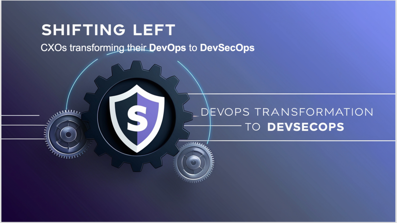 Shifting Left - CXOs transforming their DevOps to DevSecOps Shifting Left - CXOs transforming their DevOps to DevSecOps