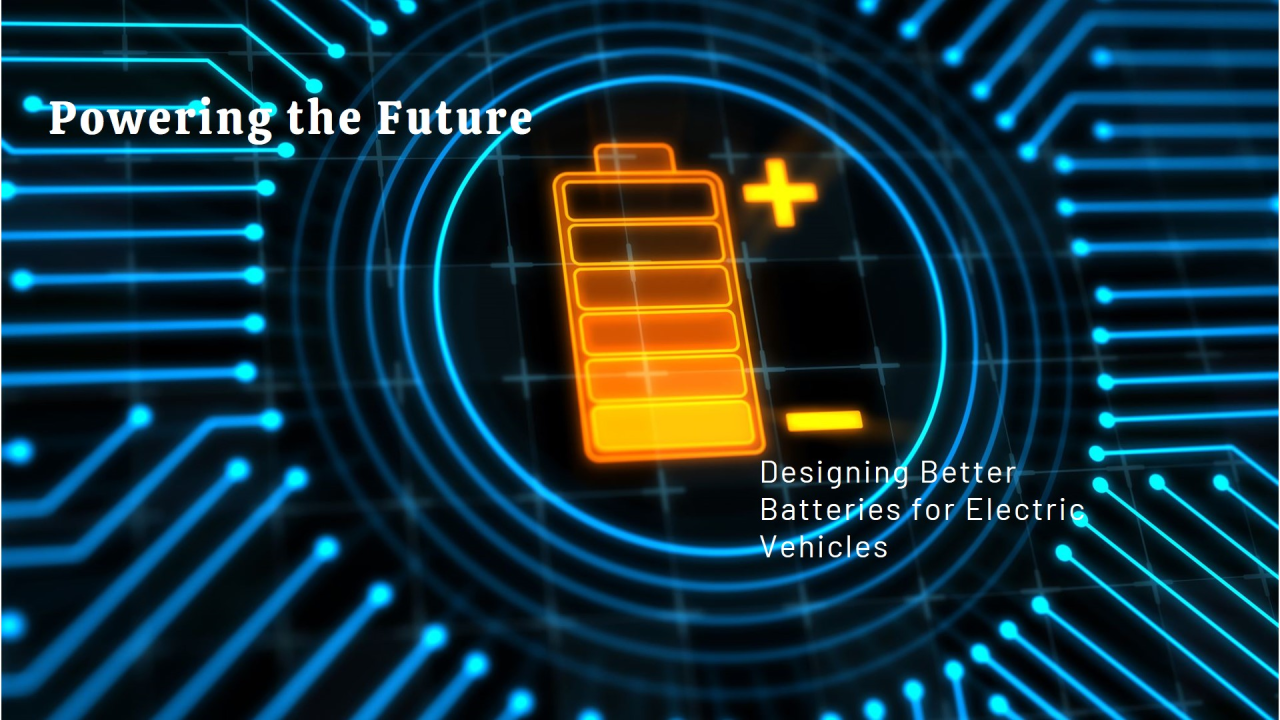Designing Better Batteries for Electric Vehicles Designing Better Batteries for Electric Vehicles