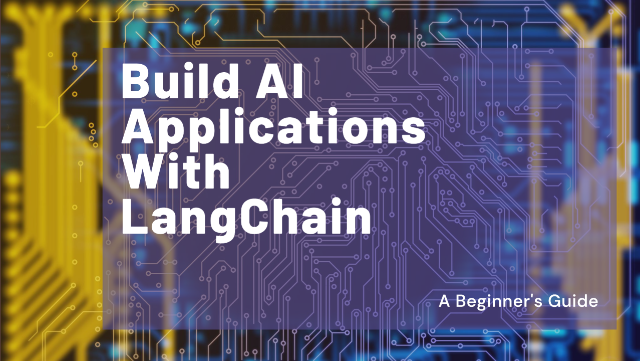 A Beginners's Guide To Start Building AI Applications with LangChain A Beginners's Guide To Start Building AI Applications with LangChain